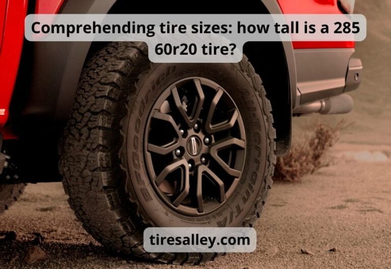 How Tall Is A 285 60r20 Tire? Comprehending Tire Sizes
